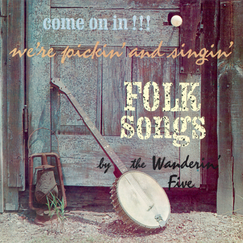 The Wanderin' Five, Come On In!!! We're Pickin' and Singin' Folk Songs ...