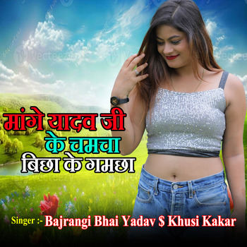 Bajrangi Bhai Yadav; Khusi Kakar; Ajeet Sinha; Nikhil Yadav, Mange Yadav Ji Ke Chamcha Bichha Ke ...