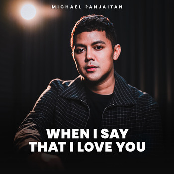 Michael Panjaitan, When I Say That I Love You (Single) in High ...