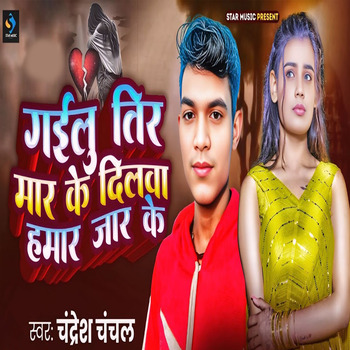 Chandresh Chanchal; Shiv Kumar, Gailu Tir Maar Ke Dilwa Hmaar Jaar Ke ...